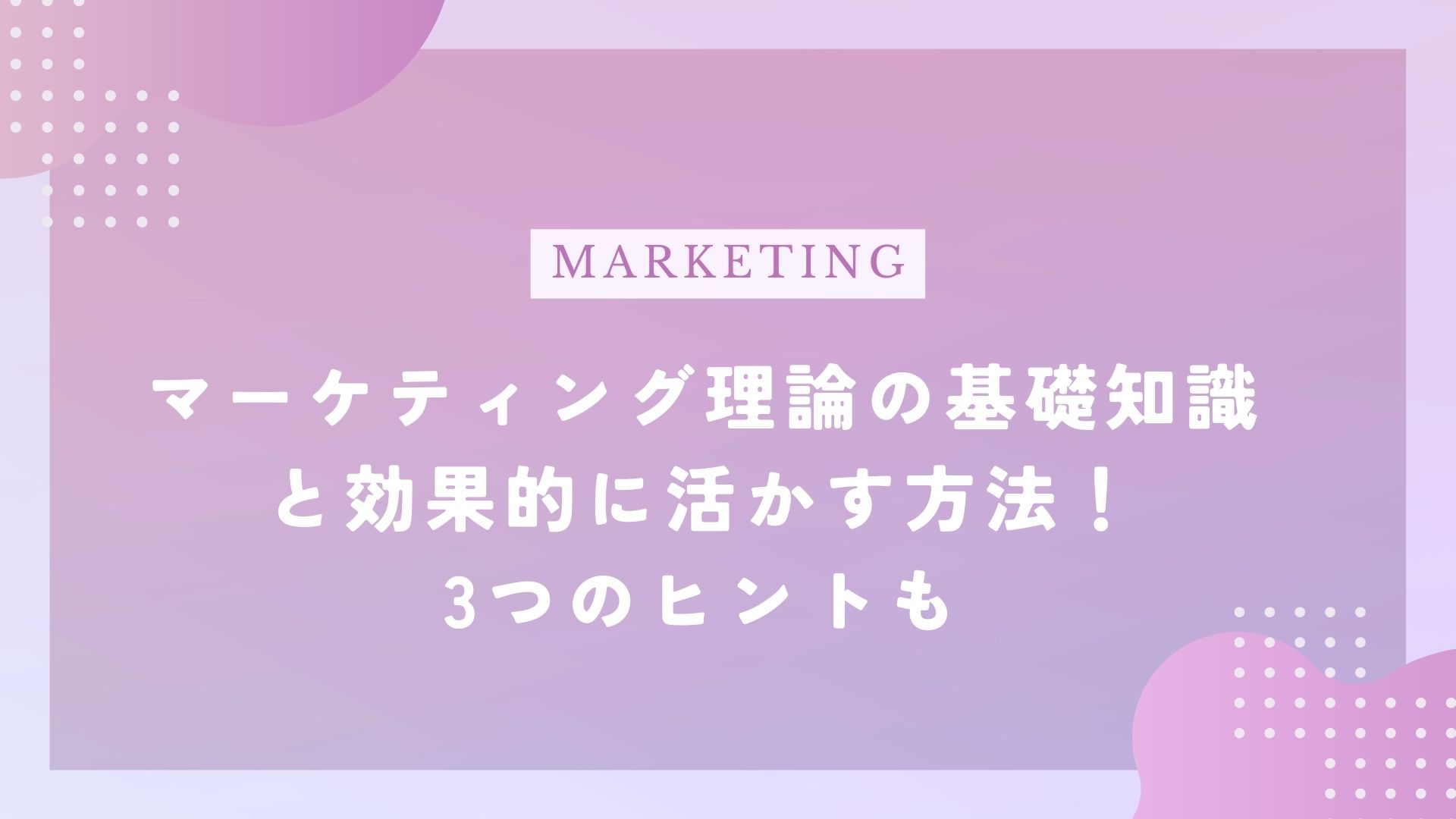マーケティング理論の基礎知識と効果的に活かす方法！3つのヒントも