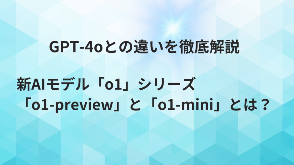 新AIモデル「o1」シリーズ「o1-preview」と「o1-mini」とは？GPT-4oとの違いを徹底解説